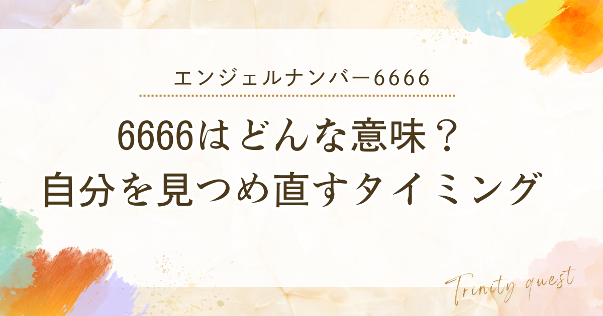 【6666】エンジェルナンバーは「自分を見つめ直す」タイミングの現れ